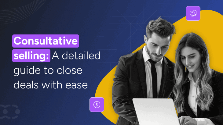 Consultative Selling: A Detailed Guide to Close Deals With Ease